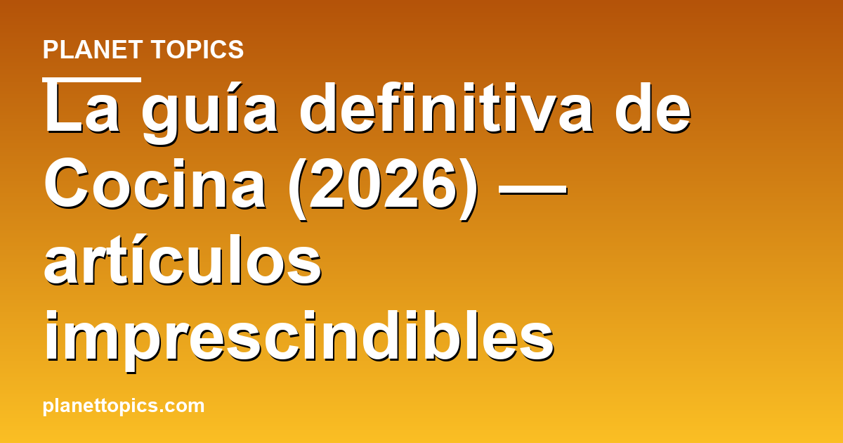 La guía definitiva de Cocina (2026) — artículos imprescindibles ...